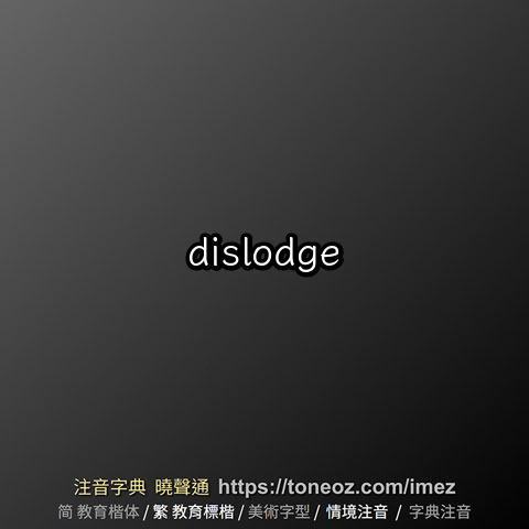 dislodge 的解釋及造詞。曉聲通注音編輯器