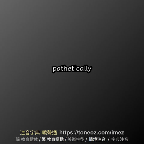 pathetically 的解釋及造詞。曉聲通注音編輯器
