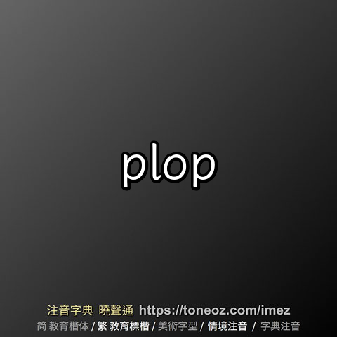 plop 的解釋及造詞。曉聲通注音編輯器