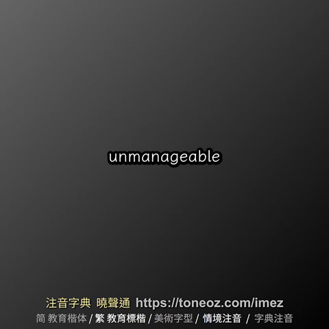 unmanageable 的解釋及造詞。曉聲通注音編輯器